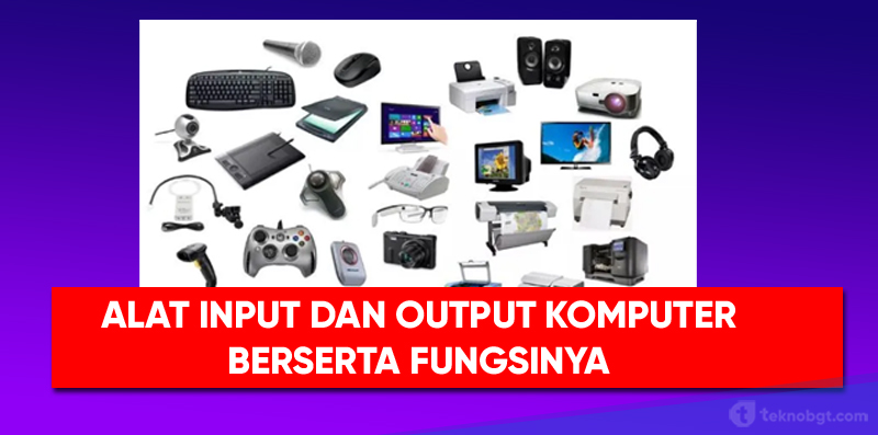 Daftar Alat Input dan Output Komputer Beserta Fungsinya – TEKNO BANGET