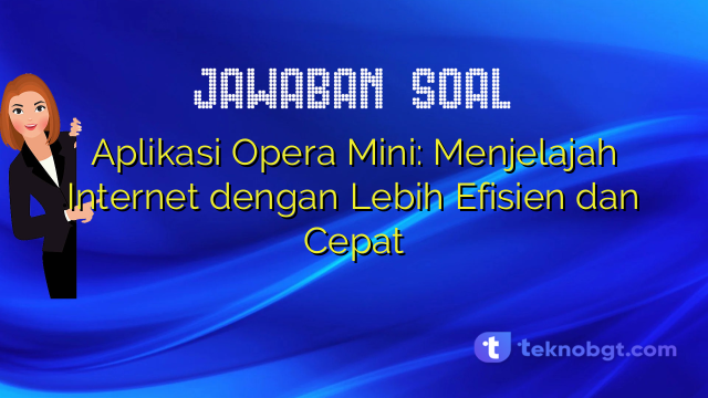 Aplikasi Opera Mini: Menjelajah Internet dengan Lebih Efisien dan Cepat ...