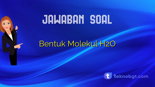 Bentuk Molekul H2O – TEKNO BANGET