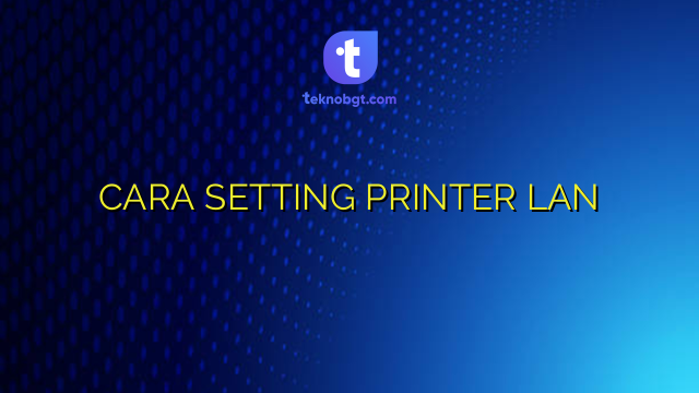 CARA SETTING PRINTER LAN – TEKNO BANGET