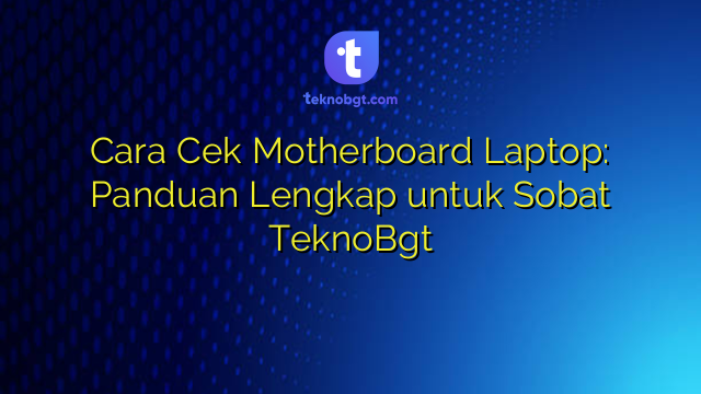 Cara Cek Motherboard Laptop: Panduan Lengkap untuk Sobat TeknoBgt ...