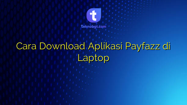 Cara Download Aplikasi Payfazz di Laptop – TEKNO BANGET