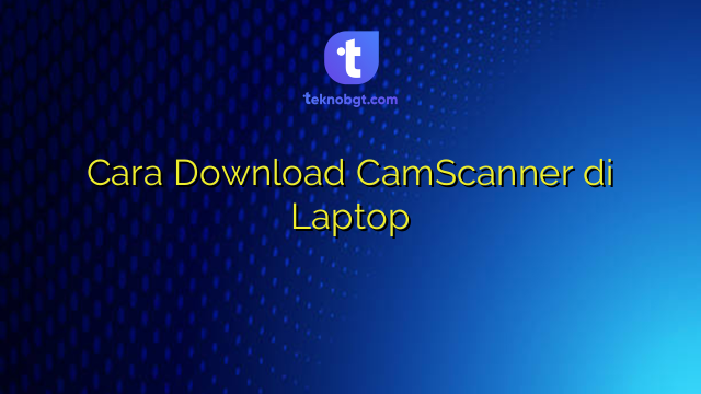 Cara Download CamScanner di Laptop – TEKNO BANGET