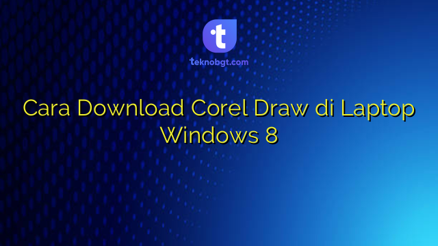 Cara Download Corel Draw di Laptop Windows 8 – TEKNO BANGET