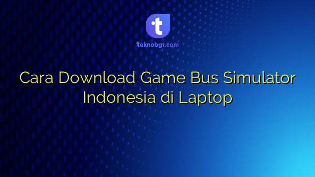 Cara Download Game Bus Simulator Indonesia di Laptop – TEKNO BANGET