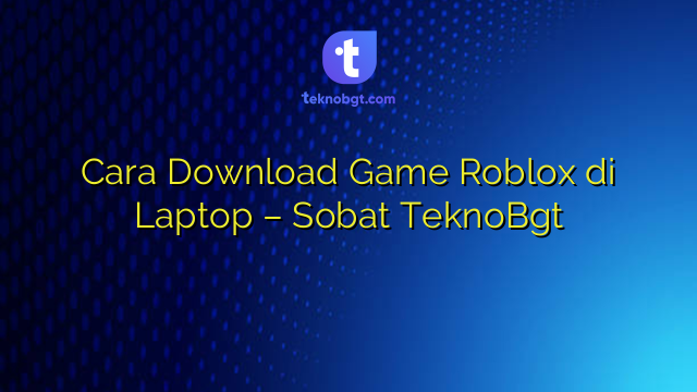 Cara Download Game Roblox di Laptop – Sobat TeknoBgt – TEKNO BANGET