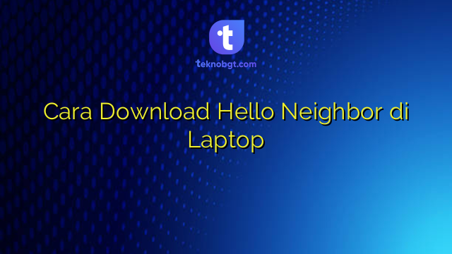 Cara Download Hello Neighbor di Laptop – TEKNO BANGET