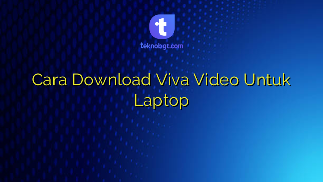 Cara Download Viva Video Untuk Laptop – TEKNO BANGET