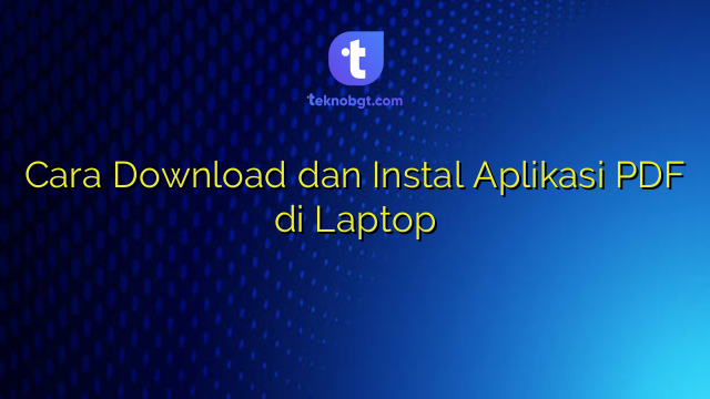 Cara Download dan Instal Aplikasi PDF di Laptop – TEKNO BANGET