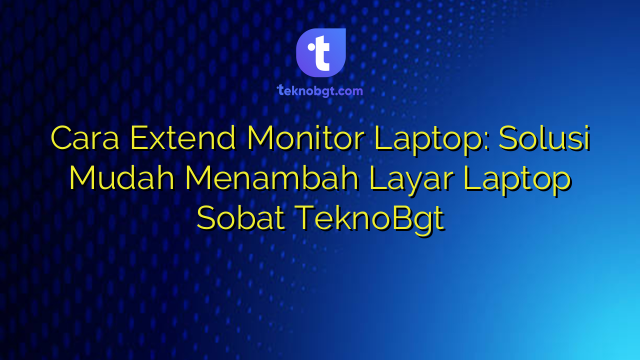 Cara Extend Monitor Laptop: Solusi Mudah Menambah Layar Laptop Sobat ...