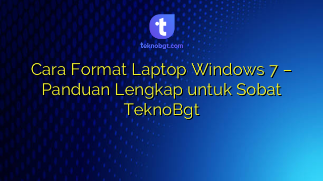 Cara Format Laptop Windows 7 – Panduan Lengkap untuk Sobat TeknoBgt ...
