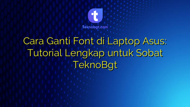 Cara Ganti Font di Laptop Asus: Tutorial Lengkap untuk Sobat TeknoBgt ...