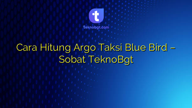 Cara Hitung Argo Taksi Blue Bird – Sobat TeknoBgt – TEKNO BANGET