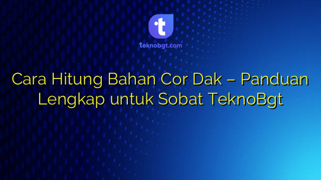 Cara Hitung Bahan Cor Dak – Panduan Lengkap untuk Sobat TeknoBgt ...