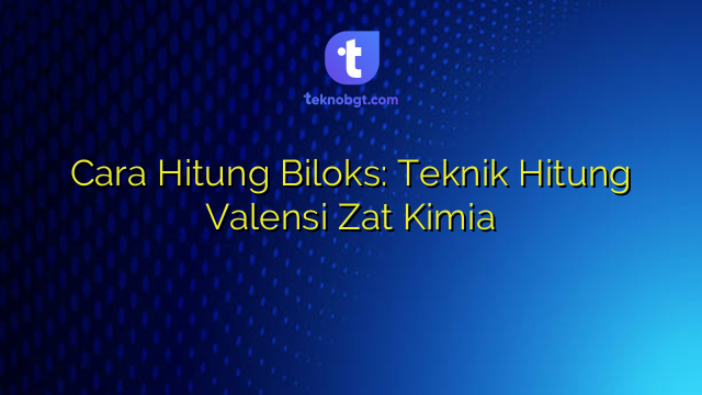 Cara Hitung Biloks: Teknik Hitung Valensi Zat Kimia – TEKNO BANGET