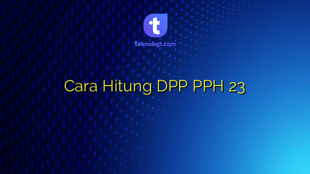 Cara Hitung DPP PPH 23 – TEKNO BANGET