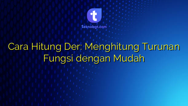 Cara Hitung Der: Menghitung Turunan Fungsi dengan Mudah – TEKNO BANGET