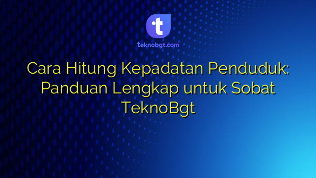 Cara Hitung Kepadatan Penduduk: Panduan Lengkap untuk Sobat TeknoBgt ...
