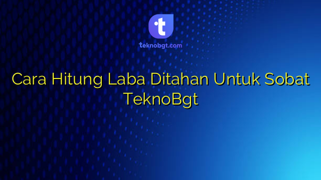 Cara Hitung Laba Ditahan Untuk Sobat TeknoBgt – TEKNO BANGET