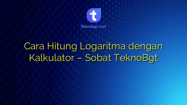 Cara Hitung Logaritma dengan Kalkulator – Sobat TeknoBgt – TEKNO BANGET