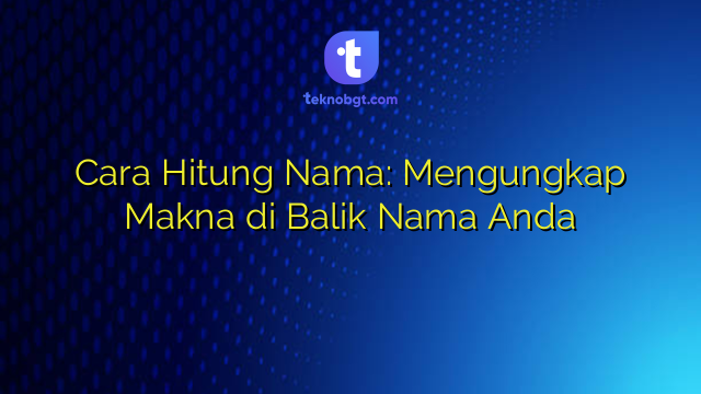 Cara Hitung Nama: Mengungkap Makna di Balik Nama Anda – TEKNO BANGET