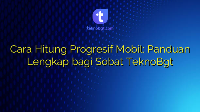 Cara Hitung Progresif Mobil: Panduan Lengkap bagi Sobat TeknoBgt ...