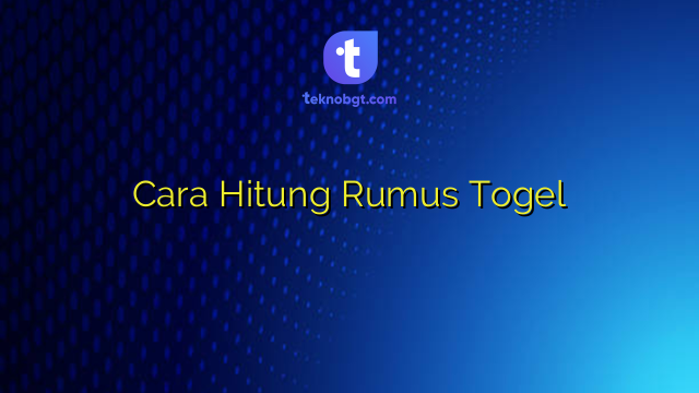 Cara Hitung Rumus Togel – TEKNO BANGET
