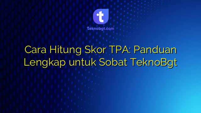 Cara Hitung Skor TPA: Panduan Lengkap untuk Sobat TeknoBgt – TEKNO BANGET
