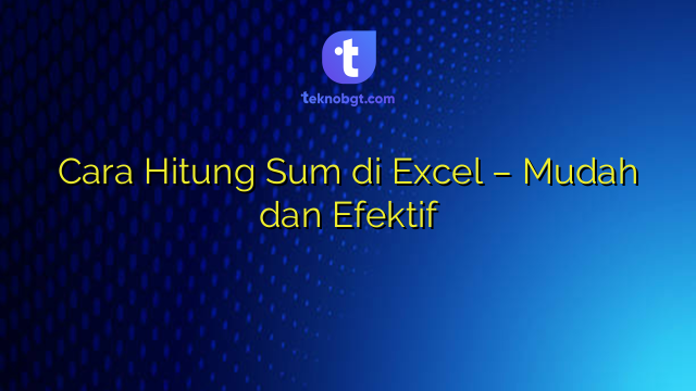 Cara Hitung Sum di Excel – Mudah dan Efektif – TEKNO BANGET