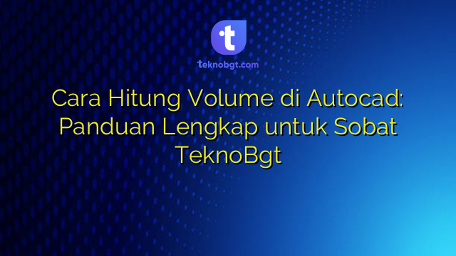 Cara Hitung Volume di Autocad: Panduan Lengkap untuk Sobat TeknoBgt ...