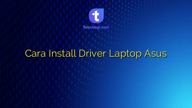 Cara Install Driver Laptop Asus – TEKNO BANGET