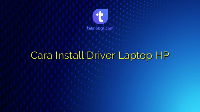Cara Install Driver Laptop HP – TEKNO BANGET