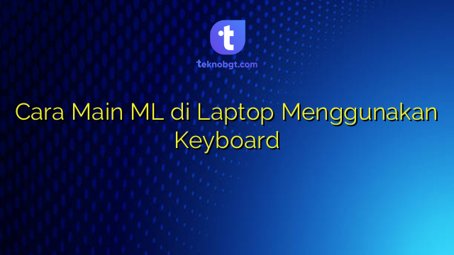 Cara Main ML di Laptop Menggunakan Keyboard – TEKNO BANGET