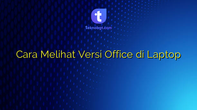 Cara Melihat Versi Office di Laptop – TEKNO BANGET