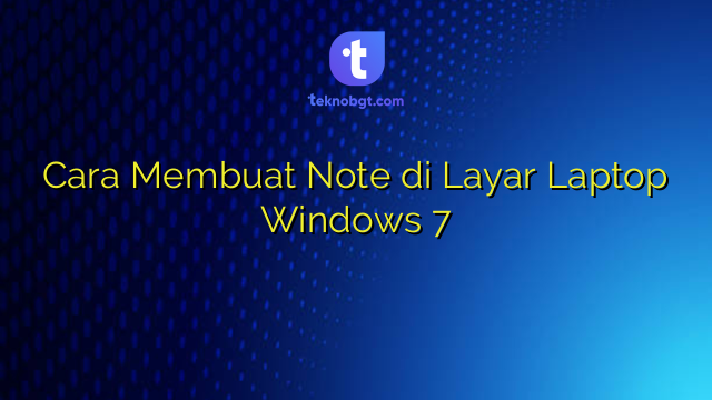 Cara Membuat Note di Layar Laptop Windows 7 – TEKNO BANGET