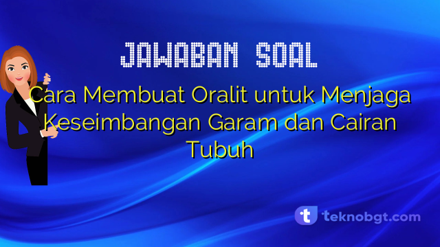 Cara Membuat Oralit untuk Menjaga Keseimbangan Garam dan Cairan Tubuh ...