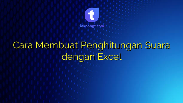 Cara Membuat Penghitungan Suara dengan Excel – TEKNO BANGET