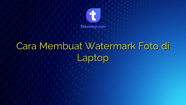 Cara Membuat Watermark Foto di Laptop – TEKNO BANGET