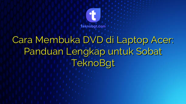 Cara Membuka DVD di Laptop Acer: Panduan Lengkap untuk Sobat TeknoBgt ...