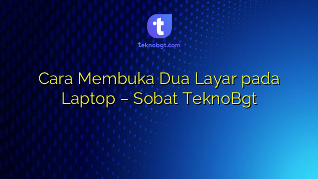 Cara Membuka Dua Layar pada Laptop – Sobat TeknoBgt – TEKNO BANGET