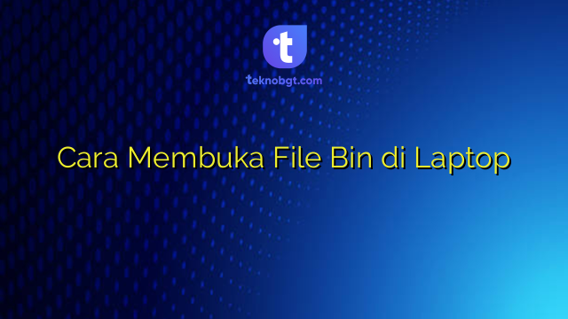 Cara Membuka File Bin di Laptop – TEKNO BANGET