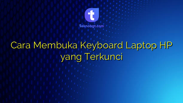 Cara Membuka Keyboard Laptop HP yang Terkunci – TEKNO BANGET