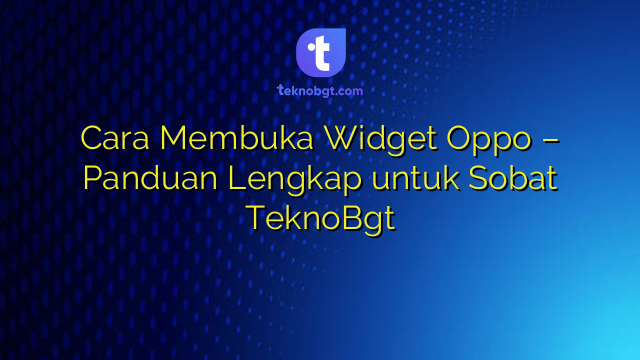 Cara Membuka Widget Oppo – Panduan Lengkap untuk Sobat TeknoBgt – TEKNO ...