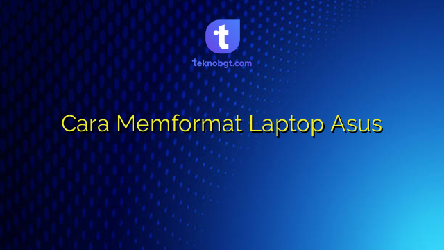 Cara Memformat Laptop Asus – TEKNO BANGET