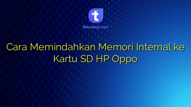 Cara Memindahkan Memori Internal ke Kartu SD HP Oppo – TEKNO BANGET