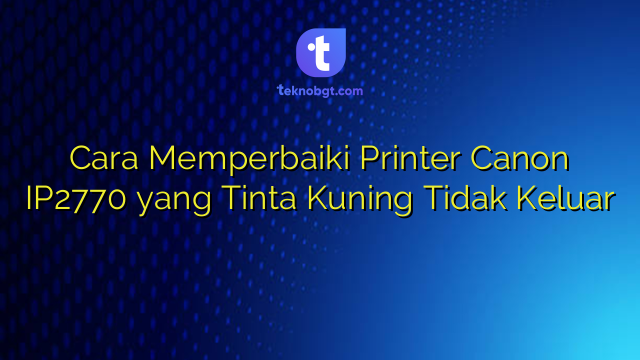 Cara Memperbaiki Printer Canon IP2770 yang Tinta Kuning Tidak Keluar ...