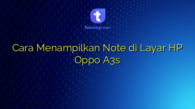 Cara Menampilkan Note di Layar HP Oppo A3s – TEKNO BANGET