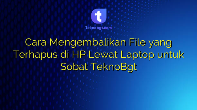 Cara Mengembalikan File yang Terhapus di HP Lewat Laptop untuk Sobat ...