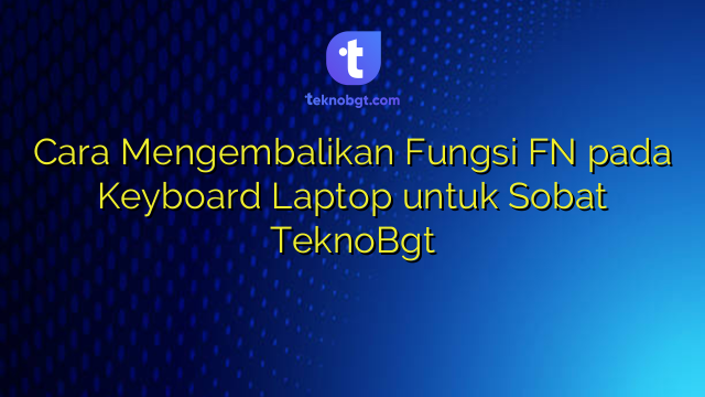 Cara Mengembalikan Fungsi FN pada Keyboard Laptop untuk Sobat TeknoBgt ...
