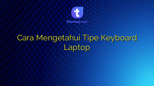Cara Mengetahui Tipe Keyboard Laptop – TEKNO BANGET
